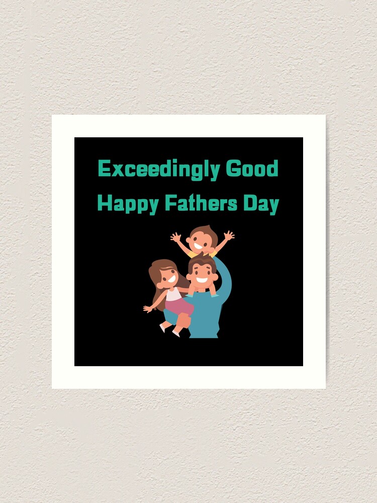 "Exceedingly Good Happy Fathers Day,This Father's Day, show your dad ...