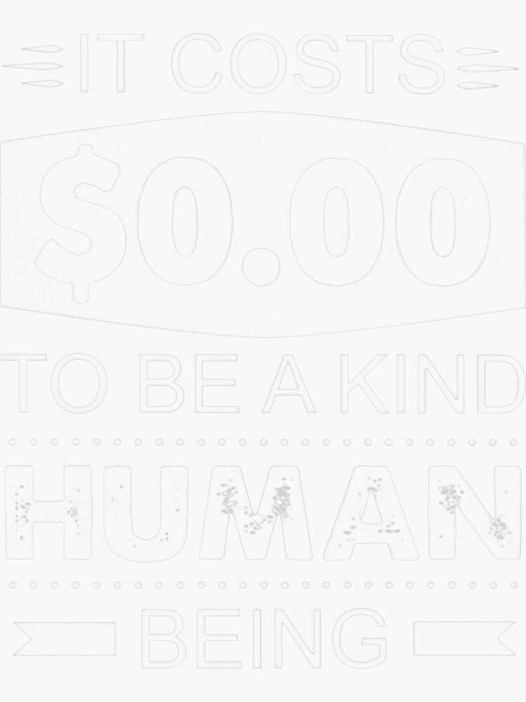 "It costs 0.00 to be a kind human being" Sticker for Sale by roboyx ...