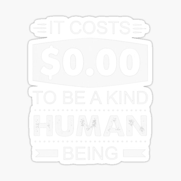 "It costs 0.00 to be a kind human being" Sticker for Sale by roboyx ...
