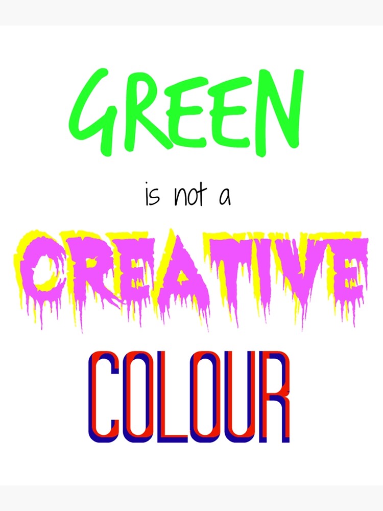 "Green is not a creative colour " Poster for Sale by ArtyandLife ...