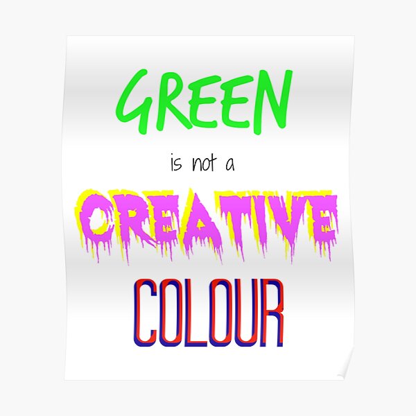 "Green is not a creative colour " Poster for Sale by ArtyandLife ...