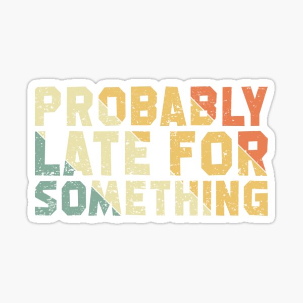 "Probably Late For Something | Always Late Quote | Funny Careless ...