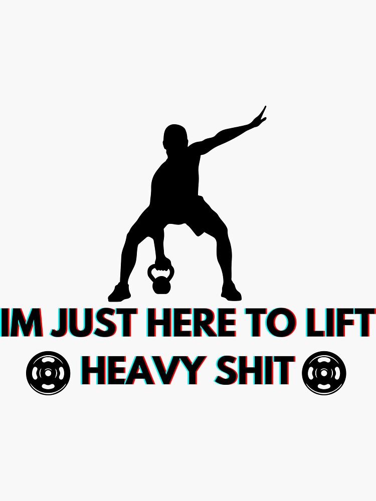 "IM JUST HERE TO LIFT HEAVY SHIT" Sticker for Sale by POPACIA | Redbubble