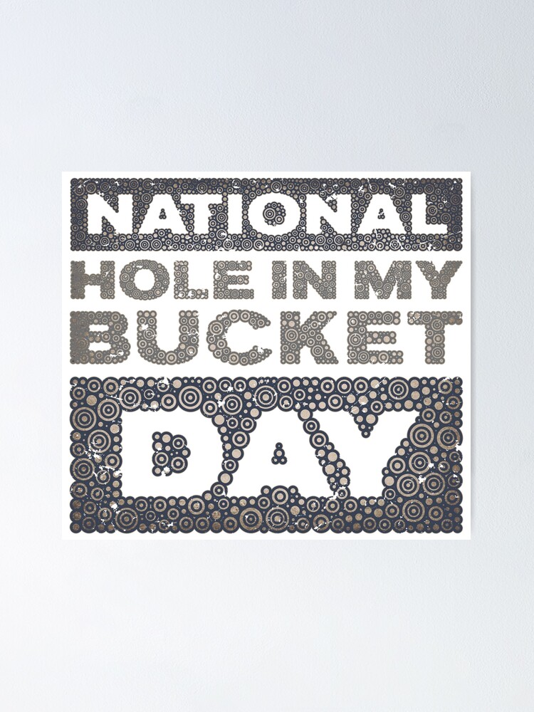 "NATIONAL HOLE IN MY BUCKET DAY" Poster for Sale by pbdotman | Redbubble