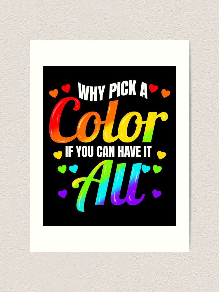 "Why Pick A Color If You Can Have It All LGBTQ" Art Print for Sale by ...