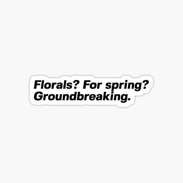 "Florals? For spring? Groundbreaking." Sticker for Sale by 1thought ...