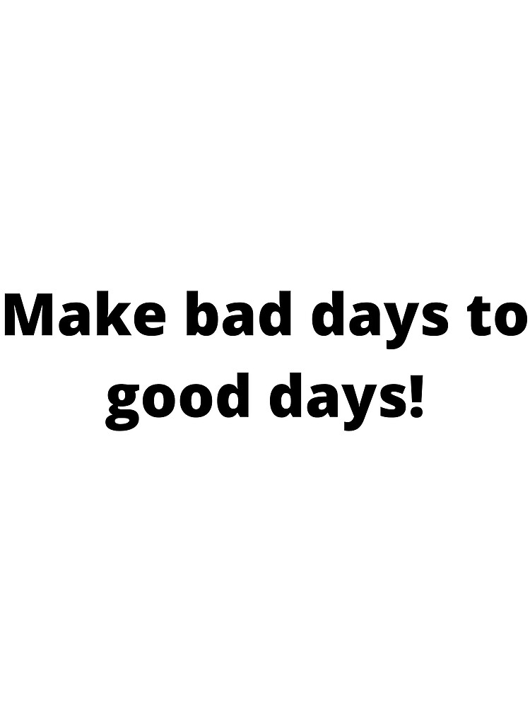 "Make bad days to good days!" Poster for Sale by Felbermayr | Redbubble