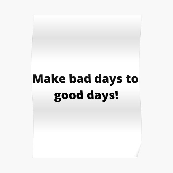 "Make bad days to good days!" Poster for Sale by Felbermayr | Redbubble