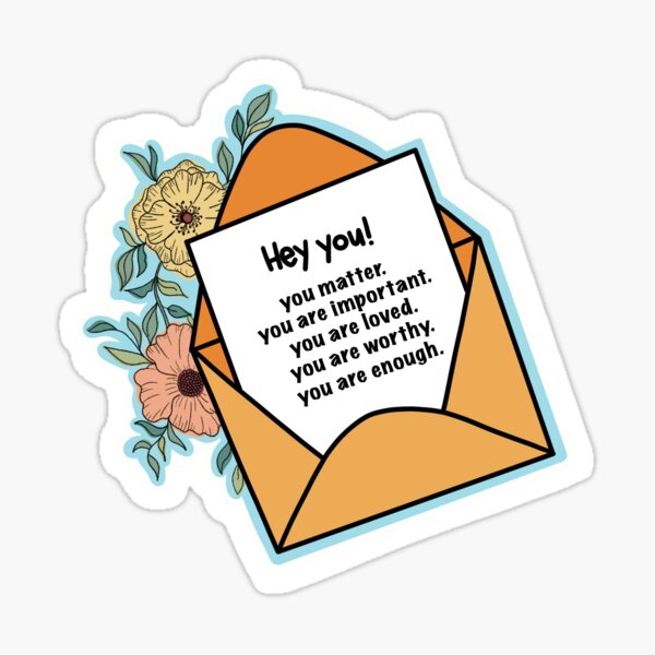"Hey you! You matter, you are important, you are loved, you are worthy ...