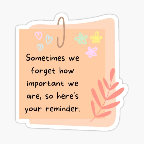 "Sometimes we forget how important we are, so here's your reminder ...