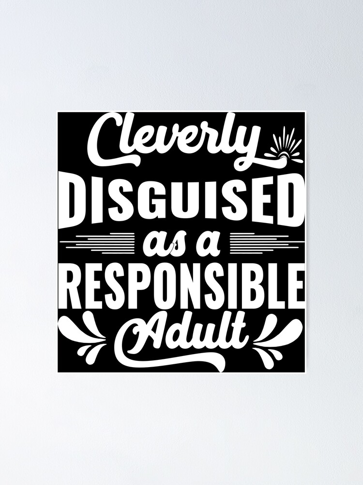 "Cleverly Disguised As A Responsible Adult" Poster for Sale by pretty ...