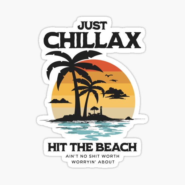 "Just Chillax, hit the beach, aint no shit worth worrying about" Sticker for Sale by ...