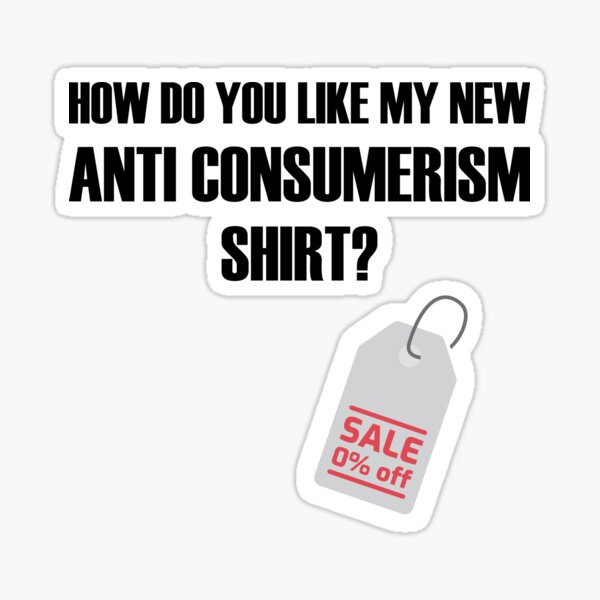 "How do you like my new Anti Consumerism Shirt? Buy This Anti ...