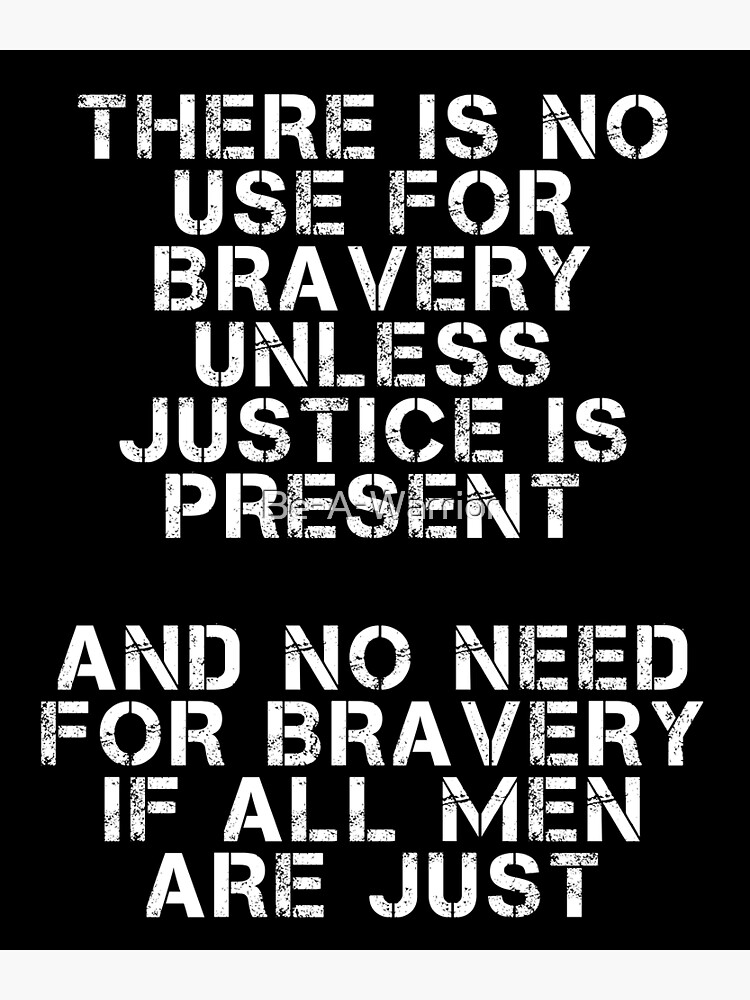 ""There is no use for bravery unless justice is present, and no need ...