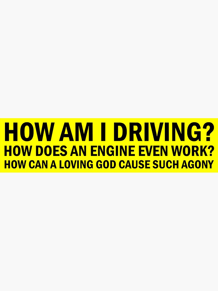 "how am i driving how does an engine even work how can a loving god ...