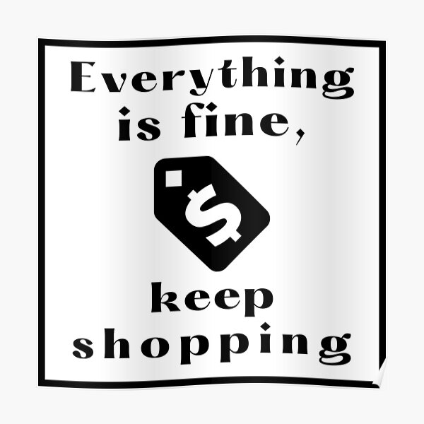 "Anti Consumerism - Everything Is Fine, Keep Shopping" Poster for Sale ...