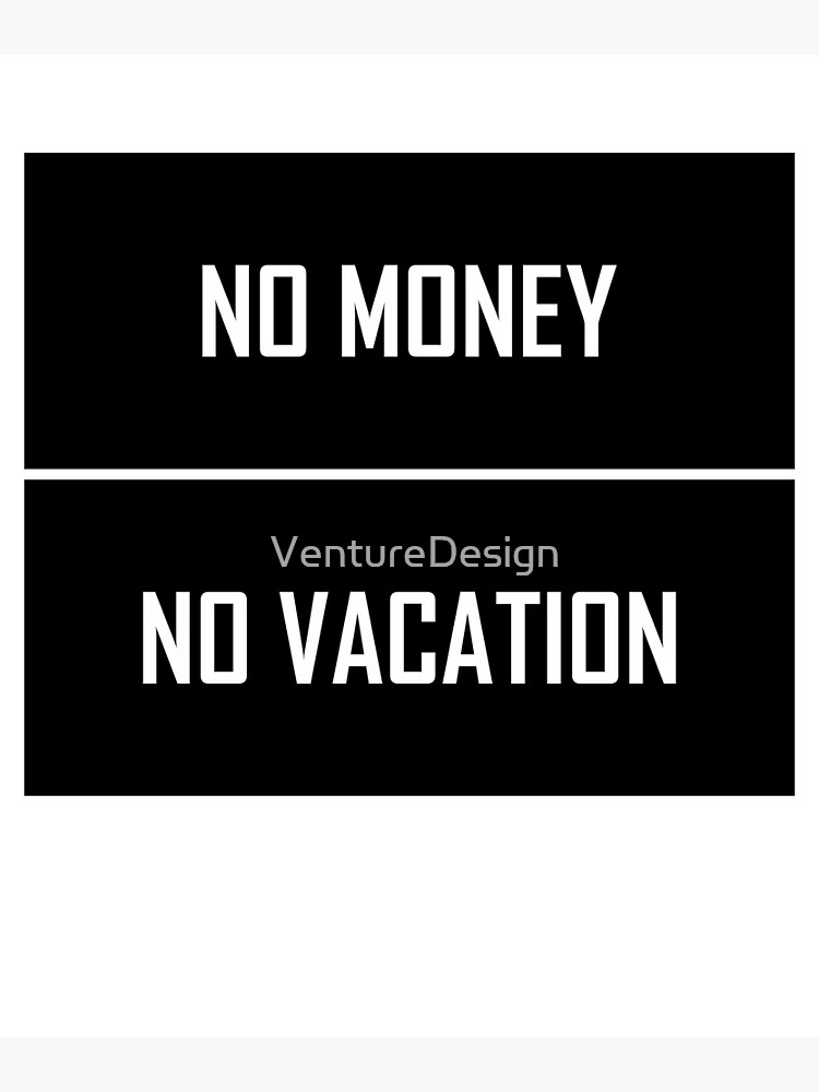 "No Money No Vacation " Poster for Sale by VentureDesign | Redbubble