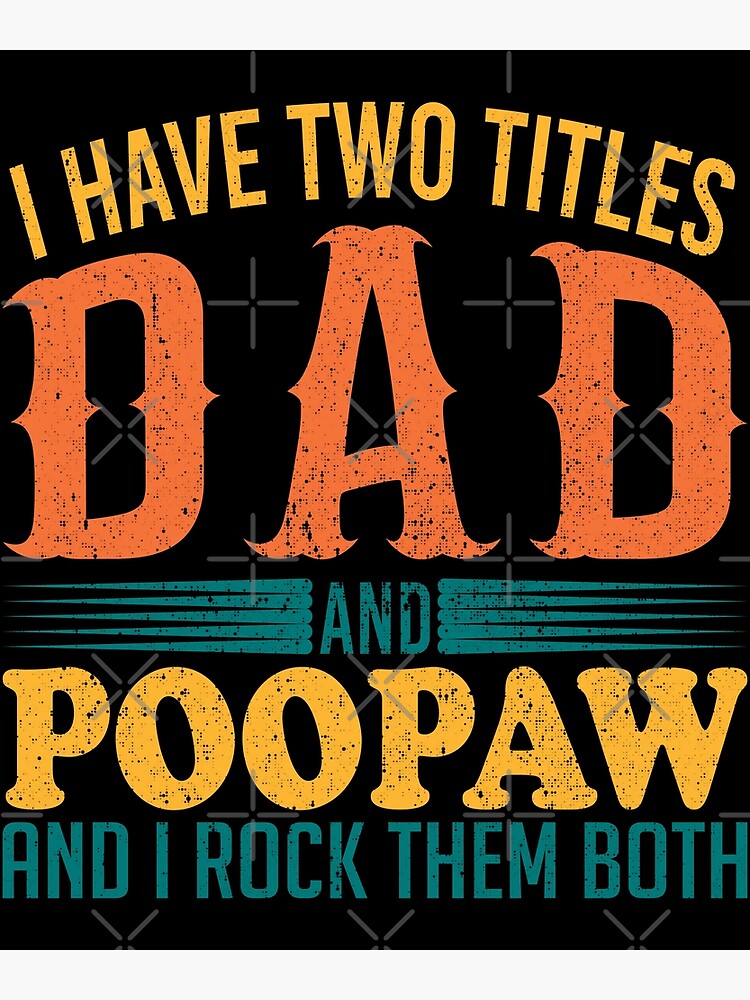 "I have two titles dad and poopaw and I rock them both" Poster for Sale ...