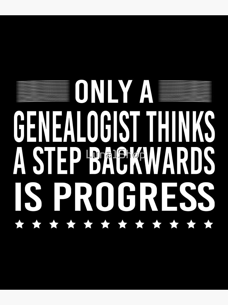 "Only Genealogist Thinks A Step Backwards is Progress" Poster for Sale ...