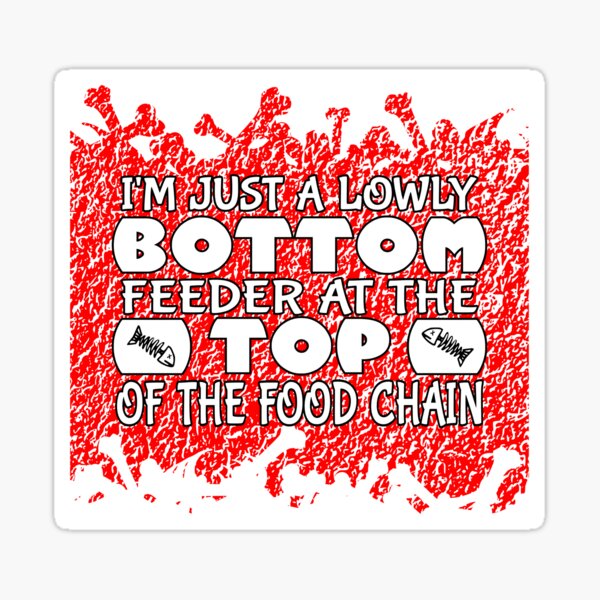 "I'm Just a Lowly Bottom Feeder at the Top of the Food Chain" Sticker ...