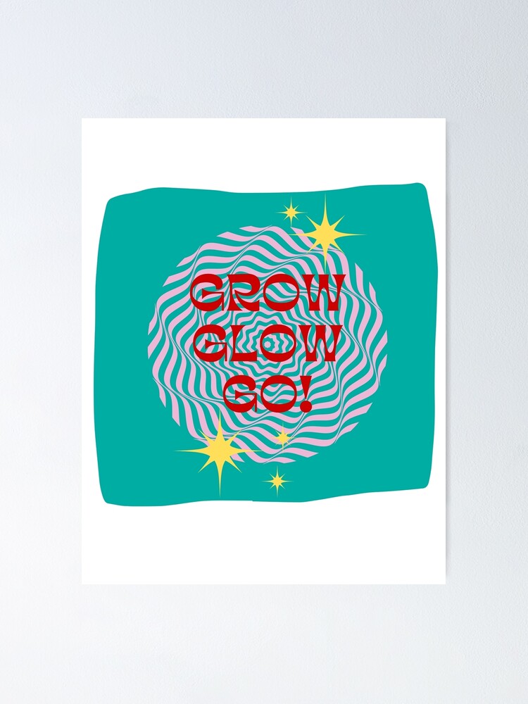 "Grow, Glow, Go!" Poster for Sale by twent2- | Redbubble
