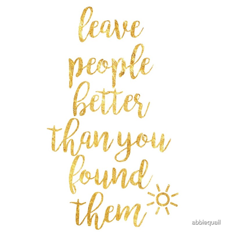 "Leave People Better Than You Found Them" by abbiequail | Redbubble