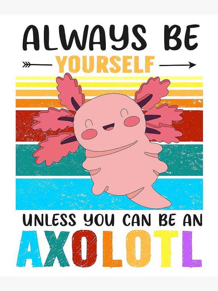 "Always Be Yourself Unless You Can Be An Axolotl, Funny Axolotl Quote ...