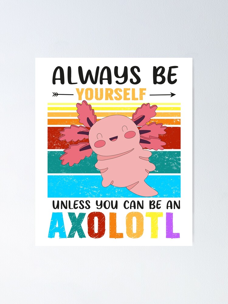 "Always Be Yourself Unless You Can Be An Axolotl, Funny Axolotl Quote ...