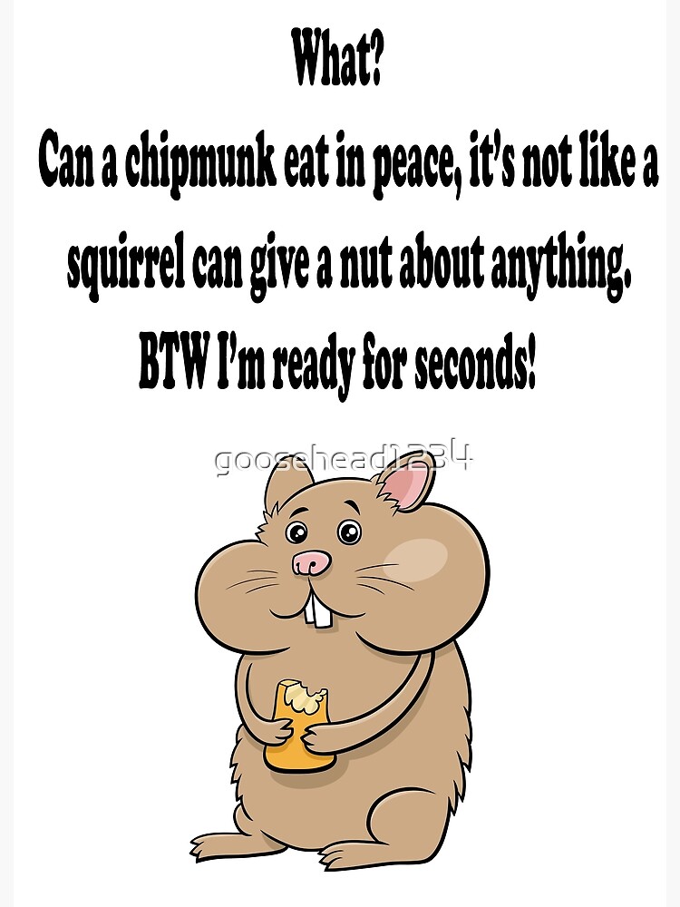 "What? Can a chipmunk eat in peace, it's not like a squirrel can give a ...