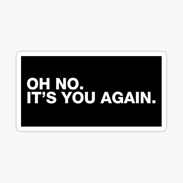 "Oh no. It's you again." Sticker for Sale by manifestly | Redbubble