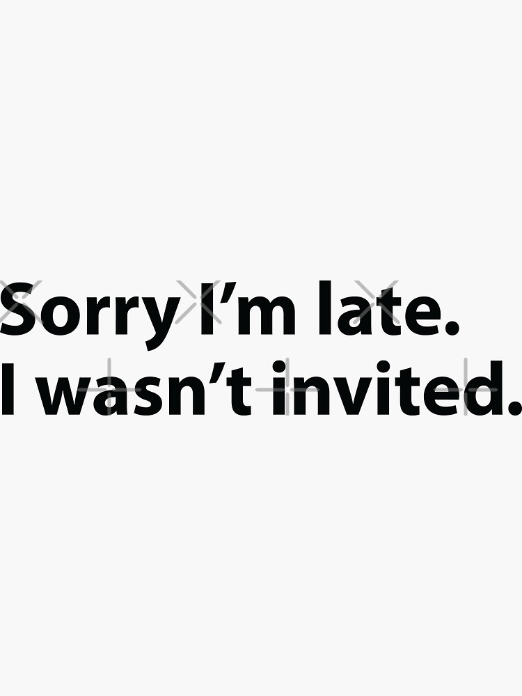 "Sorry I'm Late I Wasn't Invited Funny Sarcastic Quote" Sticker for ...