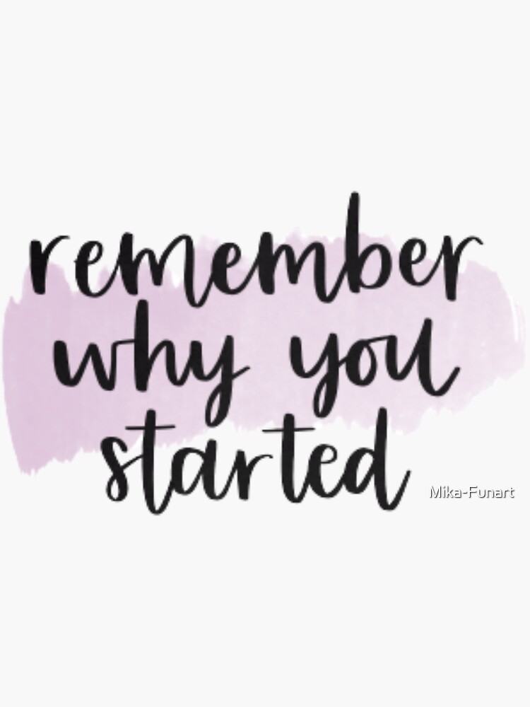"Remember Why You Started" Sticker for Sale by Mika-Funart | Redbubble