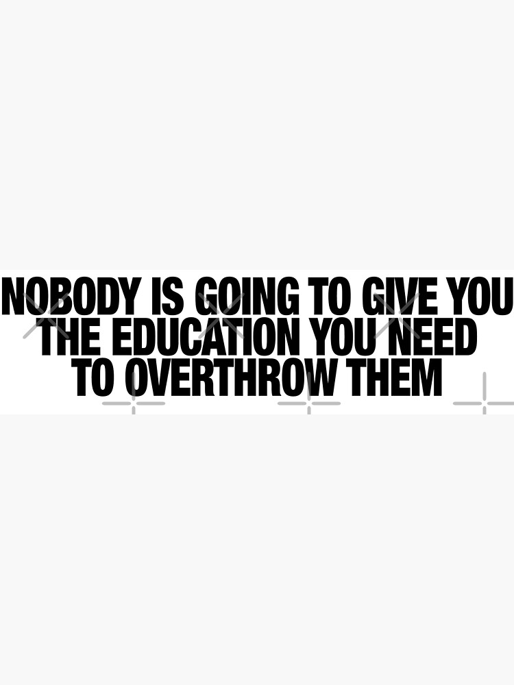 "Nobody Is Going To Give You The Education You Need To Overthrow Them ...