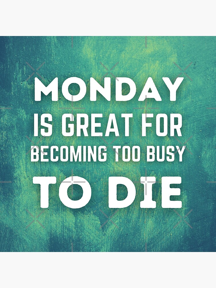 "Monday is great for becoming too busy to die, Mondays funny hilarious ...
