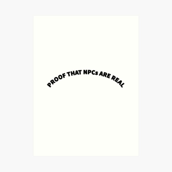 "PROOF THAT NPCs ARE REAL" Art Print for Sale by mjtcrp | Redbubble