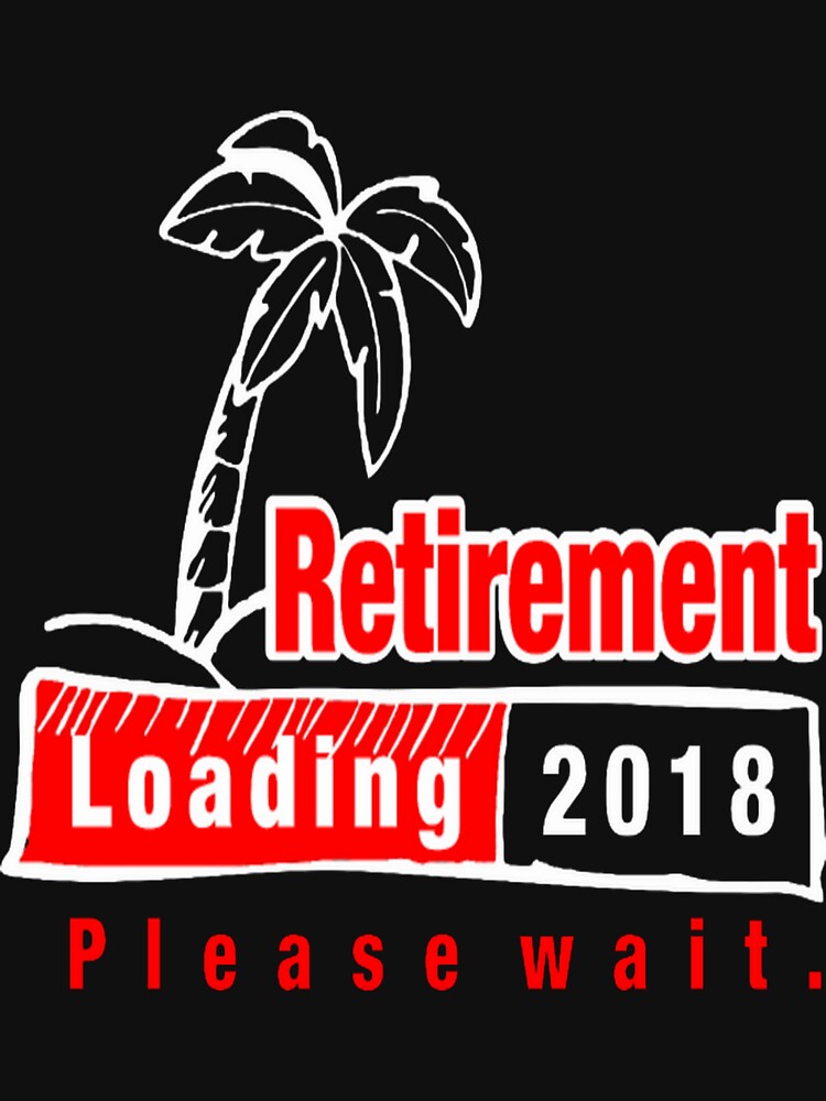 "Retirement Loading 2018 Please Wait Tshirt T-Shirt " T-shirt by ...