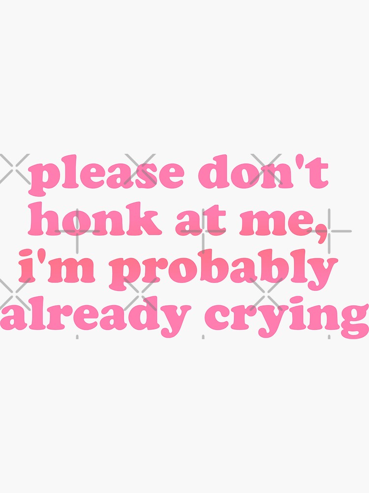 "Please Don't Honk At Me I'm Probably Already Crying" Sticker for Sale ...