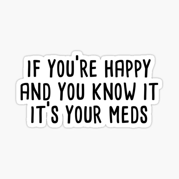 "If you're happy and you know it it's your meds, Mental Health ...