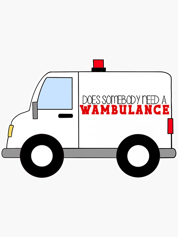 "Does somebody need a wambulance?" Sticker for Sale by tawnie02 | Redbubble