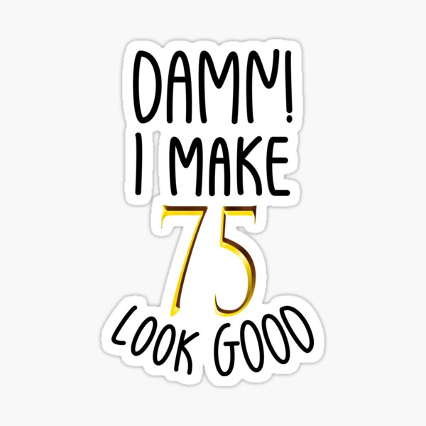 "Damn I Make 75 Look Good, 75th birthday" Sticker for Sale by ...