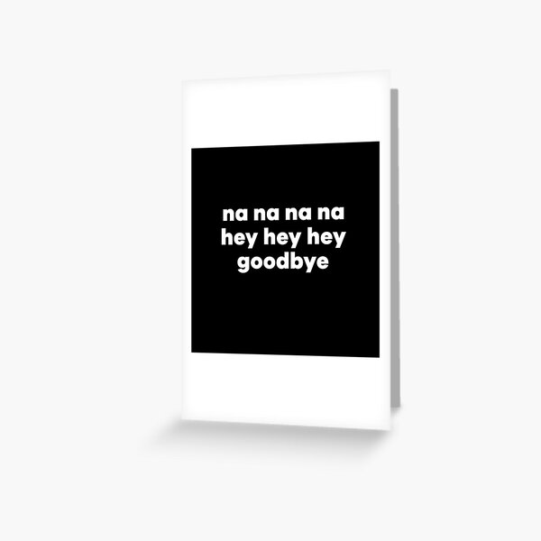 "Na Na Na Na Hey Hey Hey Goodbye" Greeting Card for Sale by misdememeor ...