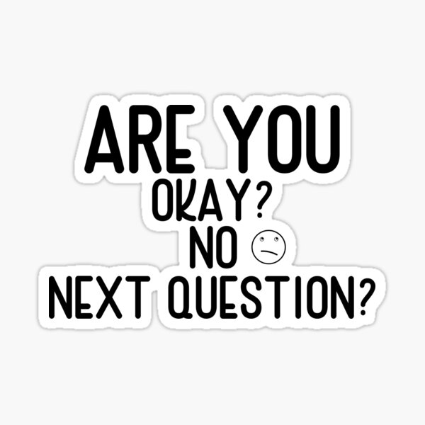 "Are You Okay? No, Next Question?" Sticker by ayoubbkm | Redbubble
