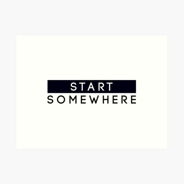 "START SOMEWHERE" Art Print by snowgraphs | Redbubble