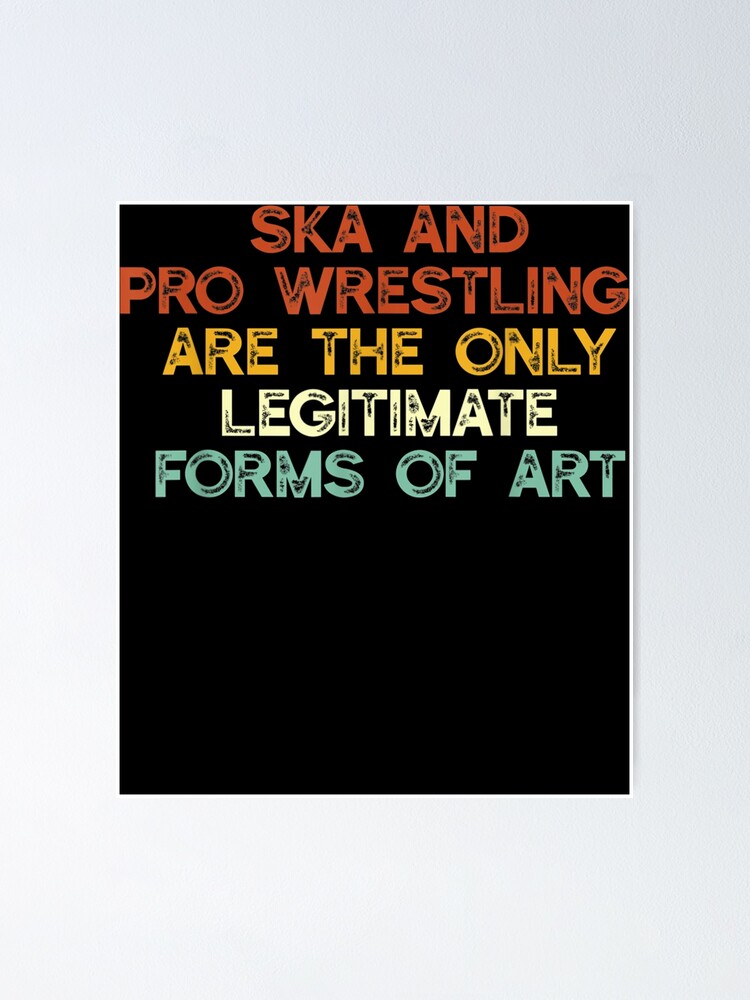 "Ska And Pro Wrestling Are The Only Legitimate Forms Of Art " Poster ...
