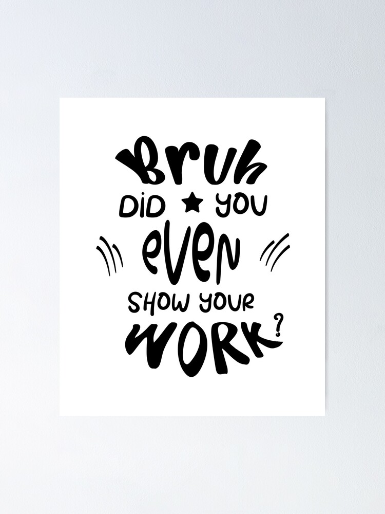 "Funny Bruh did you even show your work, Funny Quote, Teacher sayings ...
