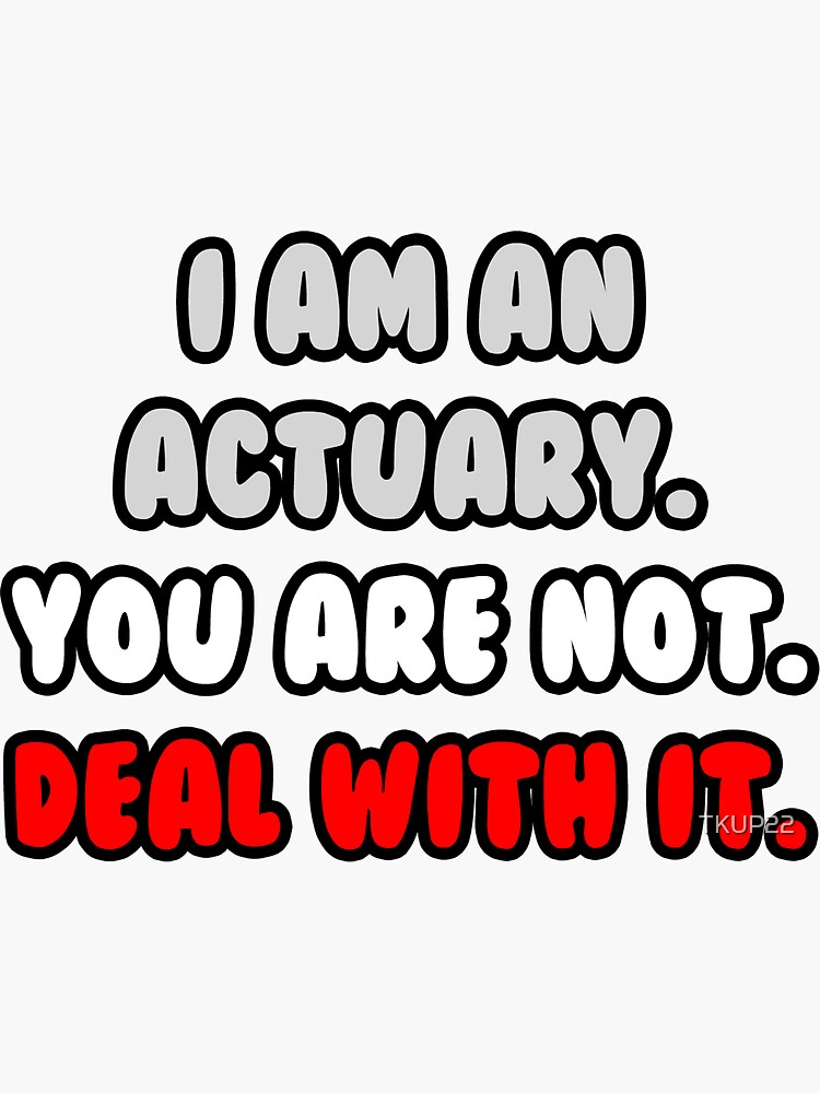 "I Am An Actuary. You Are Not. Deal With It." Sticker for Sale by TKUP22 | Redbubble