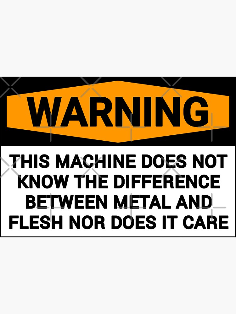 "KNOW THE DIFFERENCE BETWEEN METAL AND FLESH, NOR DOES IT CARE, WARNING ...
