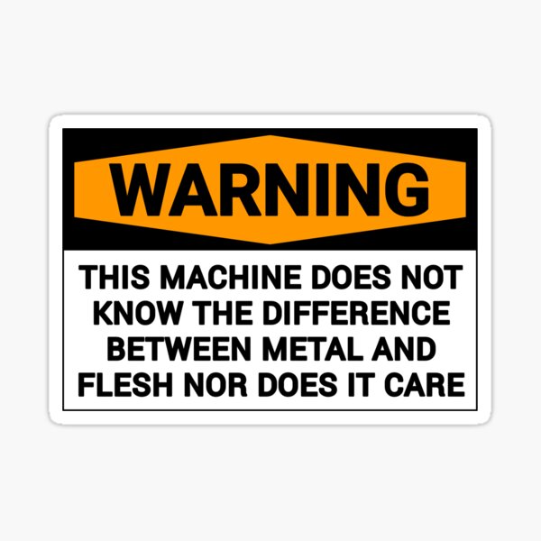 "KNOW THE DIFFERENCE BETWEEN METAL AND FLESH, NOR DOES IT CARE, WARNING ...