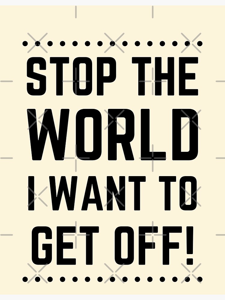 " Stop the World I Want to Get Off! " Poster for Sale by Einstein12345 ...