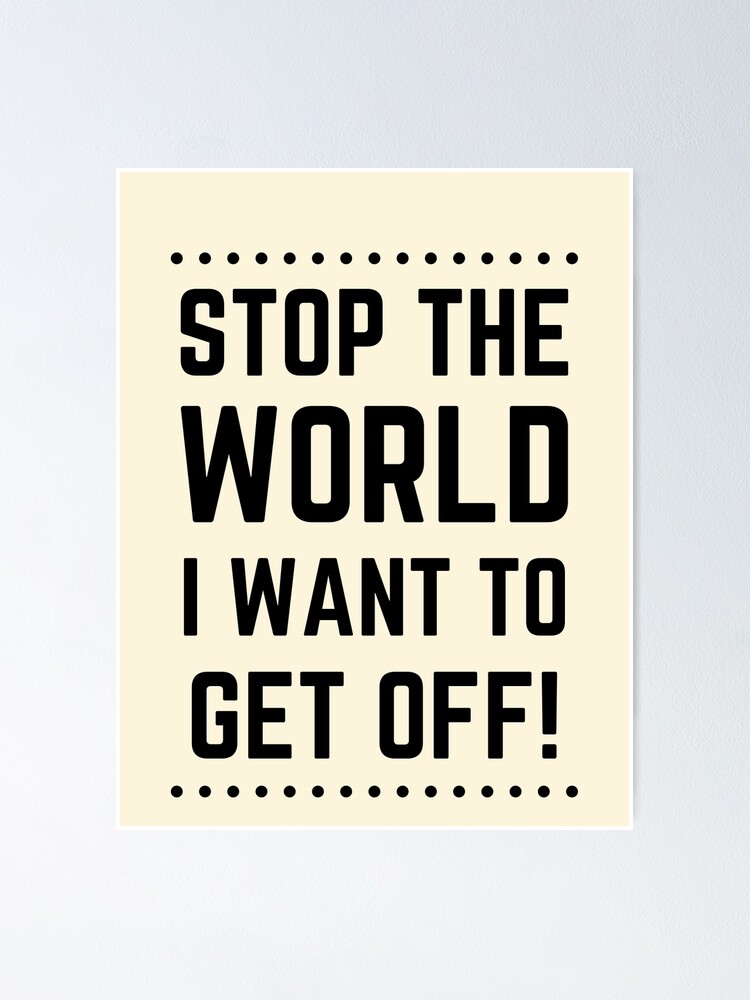 " Stop the World I Want to Get Off! " Poster for Sale by Einstein12345 ...